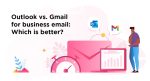 Outlook vs. Gmail for Business Email: Which is Better?